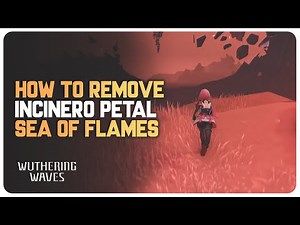 Remove Incinero Petal Toxin at Sea of Flames (Guide) | Wuthering Waves