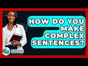 How Do You Make Complex Sentences? - The Language Library