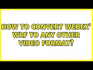How to convert Webex' WRF to any other video format? (2 Solutions!!)