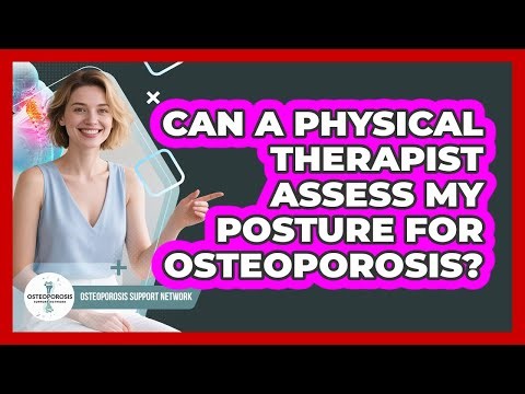 Can a Physical Therapist Assess My Posture for Osteoporosis?