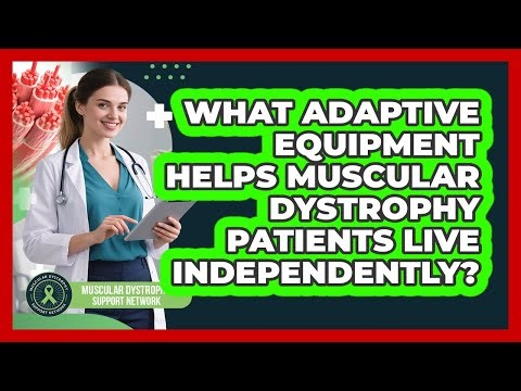 What Adaptive Equipment Helps Muscular Dystrophy Patients Live Independently?