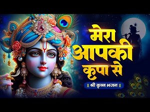 मेरा आपकी कृपा से सब काम हो रहा है | Krishna Bhajan I राधे कृष्ण भजन I कृष्ण भजन I भक्ति गीत