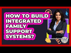 How To Build Integrated Family Support Systems?
