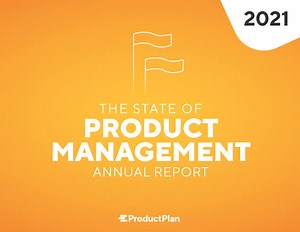 The 2021 State of Product Management Annual Report