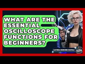 What Are The Essential Oscilloscope Functions For Beginners? - Electrical Engineering Essentials