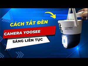 Khắc Phục Lỗi Camera Yoosee Sáng Đèn Liên Tục Không Tắt Được