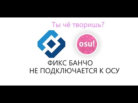 НЕ ПОДКЛЮЧАЕТСЯ К БАНЧО? Возможный фикс здесь | осу (90% не актуально)