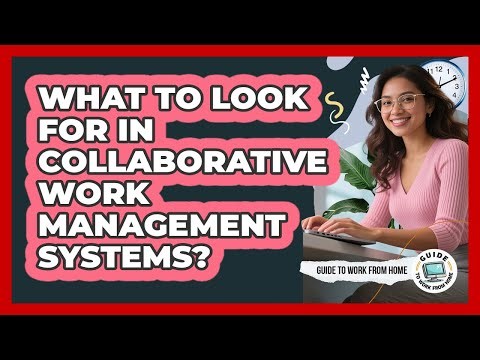 What To Look For In Collaborative Work Management Systems?