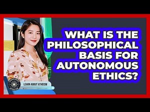 What Is The Philosophical Basis For Autonomous Ethics?
