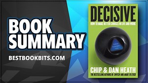 Decisive | How to Make Better Choices in Life and Work | Chip Heath & Dan Heath | Book Summary