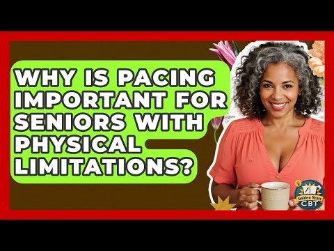 Why Is Pacing Important For Seniors With Physical Limitations? - Golden Years CBT