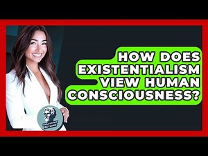 How Does Existentialism View Human Consciousness? - Philosophy Beyond