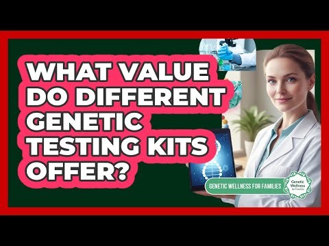 What Value Do Different Genetic Testing Kits Offer?
