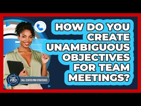 How Do You Create Unambiguous Objectives For Team Meetings?