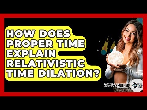 How Does Proper Time Explain Relativistic Time Dilation? - Physics Frontier