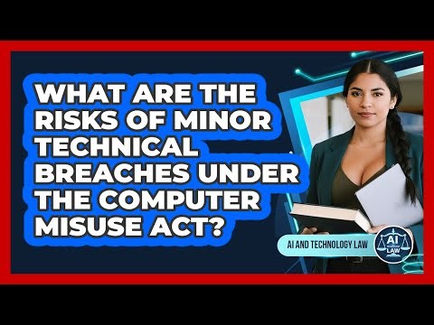 What Are The Risks Of Minor Technical Breaches Under The Computer Misuse Act?