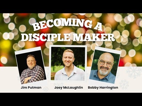 Becoming a Disciple Maker | Jim Putman, Joey McLaughlin and Bobby Harrington