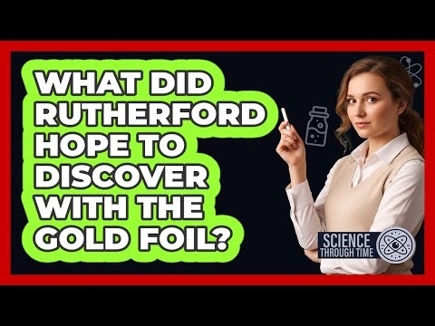 What Did Rutherford Hope to Discover With the Gold Foil?