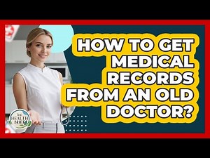 How To Get Medical Records From An Old Doctor?