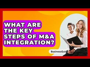 What Are The Key Steps Of M&A Integration? - BusinessGuide360.com
