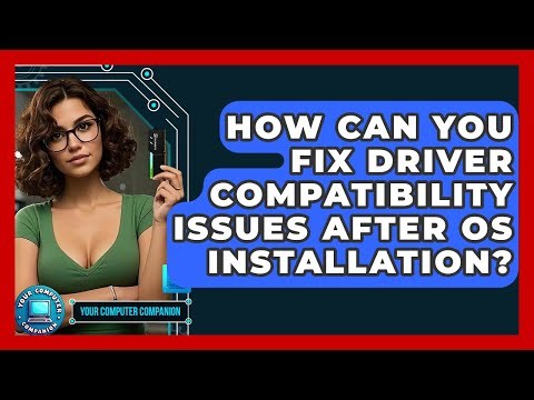 How Can You Fix Driver Compatibility Issues After OS Installation? - Your Computer Companion