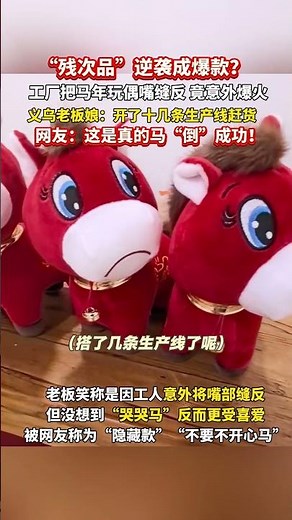 “残次品”逆袭成爆款？工厂把马年玩偶嘴部缝反，竟然意外爆火！老板娘称开了十几条生产线赶货，网友：这是真的马“倒”成功了！#万万没想到