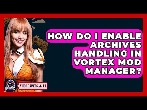 How Do I Enable Archives Handling In Vortex Mod Manager? - Video Gamers Vault