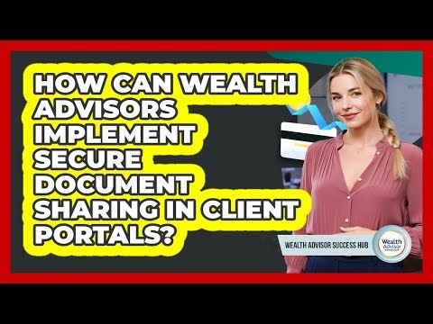 How Can Wealth Advisors Implement Secure Document Sharing In Client Portals?