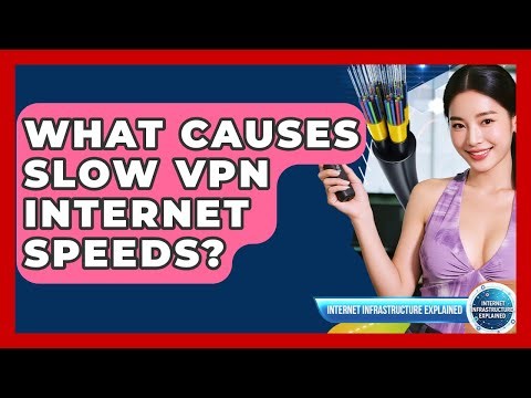 What Causes Slow VPN Internet Speeds? - Internet Infrastructure Explained