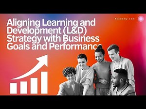 Aligning Learning and Development (L&D) Strategy with Business Goals and Performance
