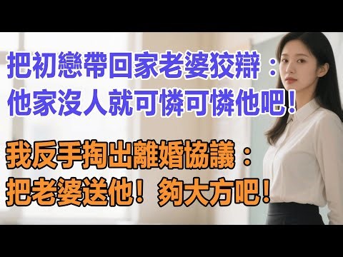 把初戀帶回家老婆狡辯：他家沒人就可憐可憐他吧！我反手掏出離婚協議：把老婆送他！夠大方吧！#出軌小說 #愛情故事 #白月光 #幸福人生#生活经验 #情感故事