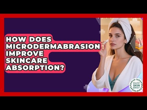 How Does Microdermabrasion Improve Skincare Absorption? - Healthy Skin Brief