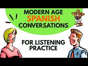 PRACTICE YOUR LISTENING WITH THESE MODERN AGE SPANISH CONVERSATIONS!
