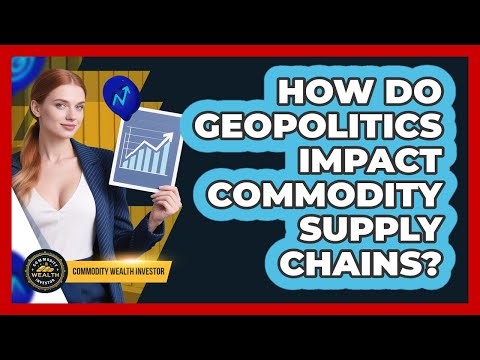 How Do Geopolitics Impact Commodity Supply Chains? - Commodity Wealth Investor