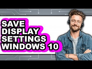 How to Save Display Settings Windows 10 - Full Guide