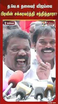 த.வெ.க தலைவர் விஜய்யை பிரவீன் சக்கரவர்த்தி சந்தித்தாரா? செல்வப்பெருந்தகை கொடுத்த பதில்கள்.!