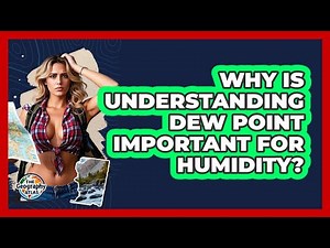 Why Is Understanding Dew Point Important For Humidity? - The Geography Atlas