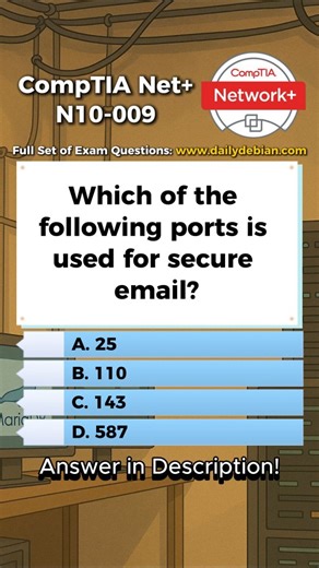 Correct Answer: D. 587. Port 587 is used for secure email submission using SMTP with STARTTLS. It encrypts email transmission between the client and the mail server and is the modern, recommended port for sending email securely. Why The Other Options Are Incorrect: A. 25 Port 25 is traditional SMTP used for server to server mail transfer. It is typically unencrypted and often blocked by ISPs for outbound email. B. 110 Port 110 is used for POP3. It retrieves email from a server and is not secure 
