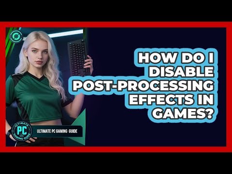 How Do I Disable Post-Processing Effects in Games?