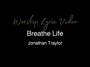Jonathan Traylor - Breathe Life - Worship Lyric Video