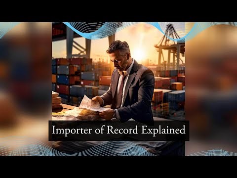 Importer of Record: Responsibilities and Implications