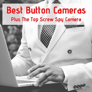 Best Button Cameras (Plus The Top Screw Spy Camera)