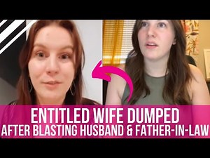 Entitled Wife DUMPED After BLASTING Husband & Father-In-Law | Don't Do This!