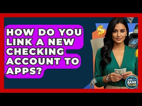 How Do You Link A New Checking Account To Apps? - Ask Your Bank Teller