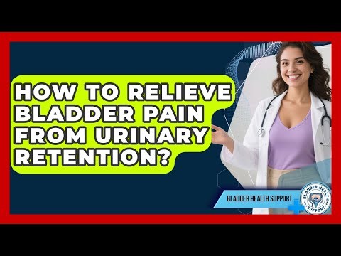 How To Relieve Bladder Pain From Urinary Retention? - Bladder Health Support