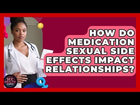 How Do Medication Sexual Side Effects Impact Relationships? - Sex Health Expert