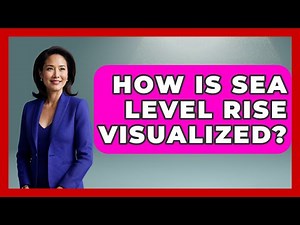 How Is Sea Level Rise Visualized? - The Geography Atlas