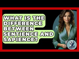 What Is The Difference Between Sentience And Sapience? - Philosophy Beyond