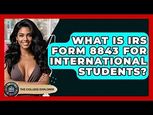 What Is IRS Form 8843 For International Students? - The College Explorer