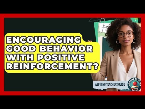 Encouraging Good Behavior With Positive Reinforcement? - Aspiring Teacher Guide